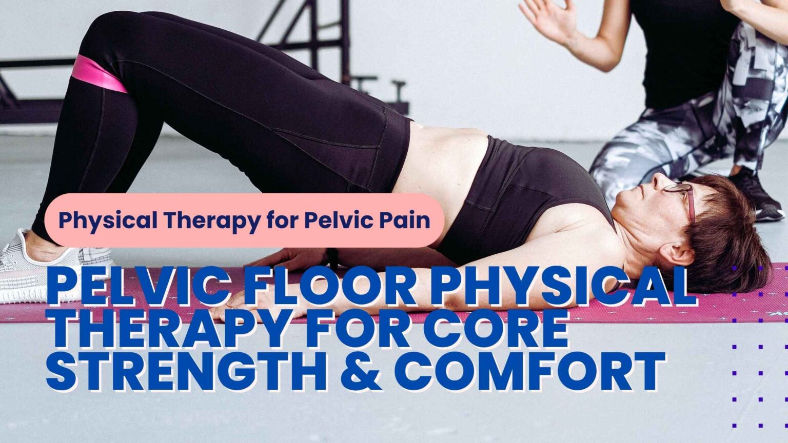 Pelvic Floor Physical Therapy: Core Strength and Comfort